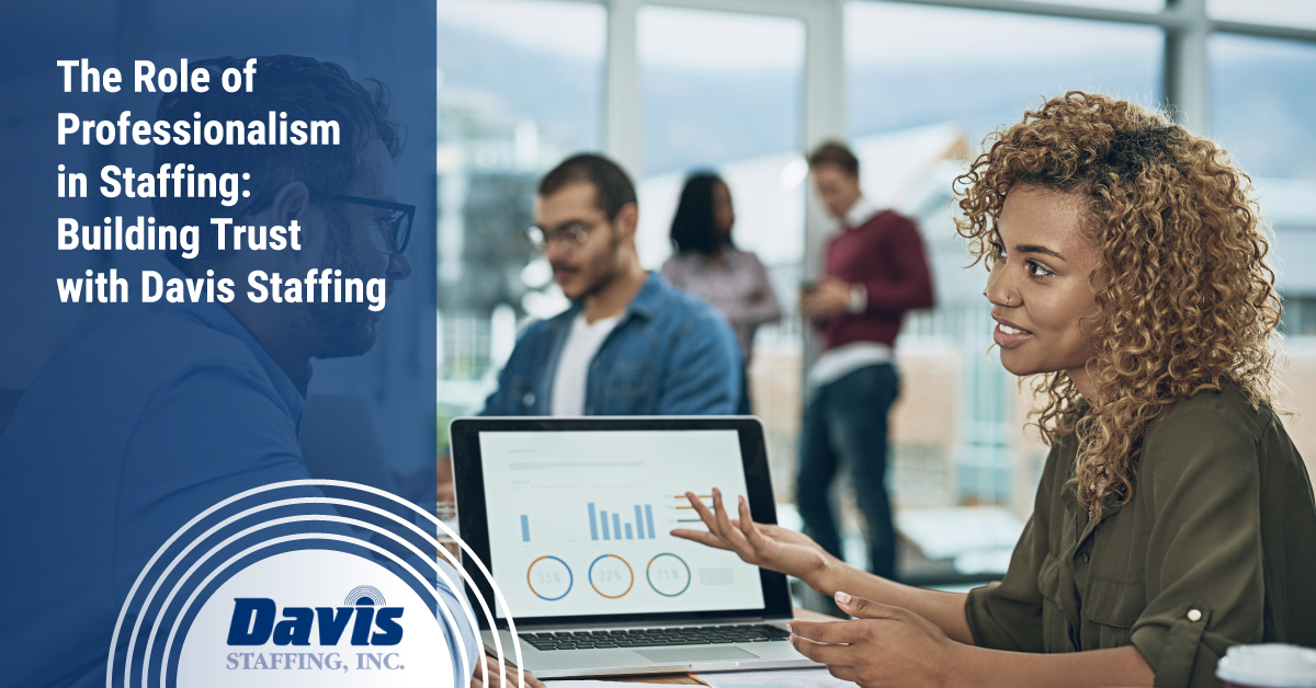 The Role of Professionalism in Staffing: Building Trust with Davis Staffing